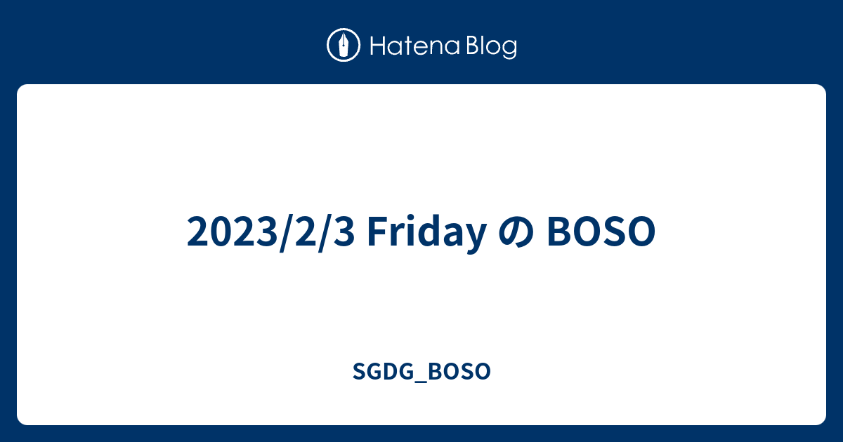 2023/2/3 Friday の BOSO - SGDG_BOSO