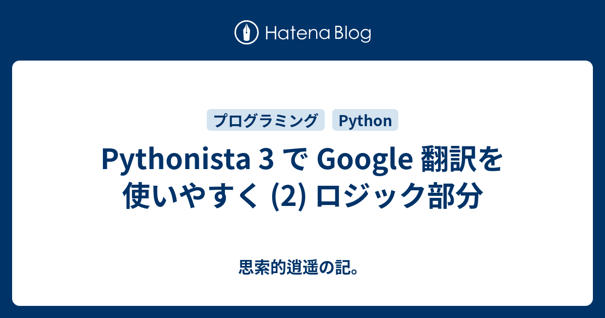 Pythonista 3 で Google 翻訳を使いやすく (2) ロジック部分 - 思索的逍遥の記。