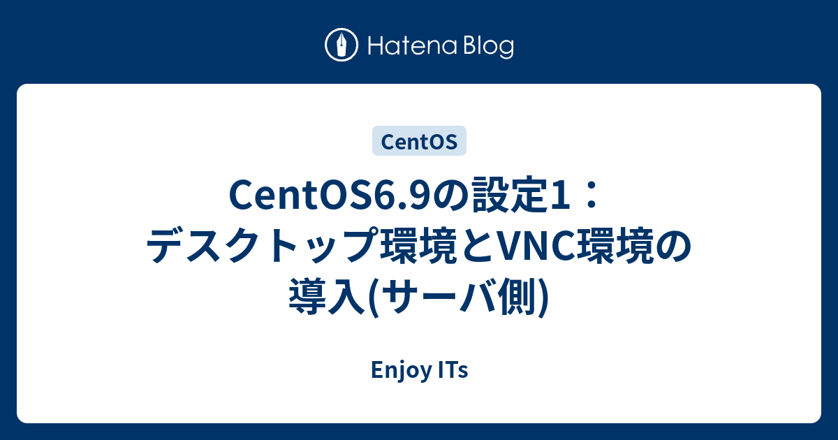 CentOS6.9の設定1：デスクトップ環境とVNC環境の導入(サーバ側) - Enjoy ITs