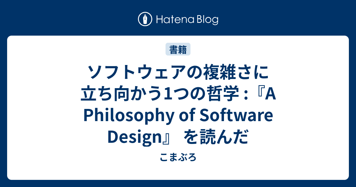 ソフトウェアの複雑さに立ち向かう1つの哲学 :『A Philosophy of Software Design』 を読んだ - こまぶろ