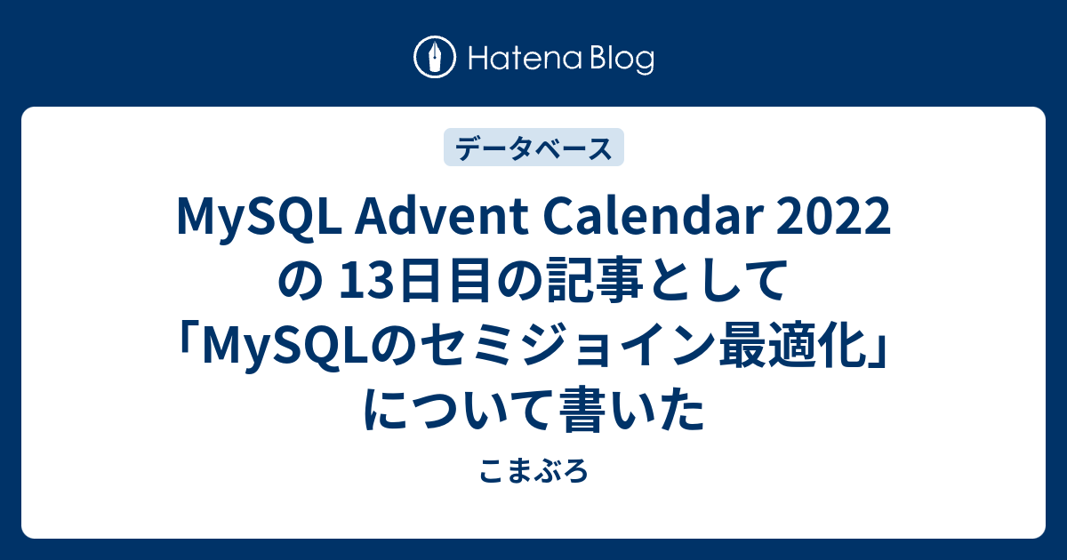 MySQL Advent Calendar 2022 の 13日目の記事として「MySQLのセミジョイン最適化」について書いた - こまぶろ