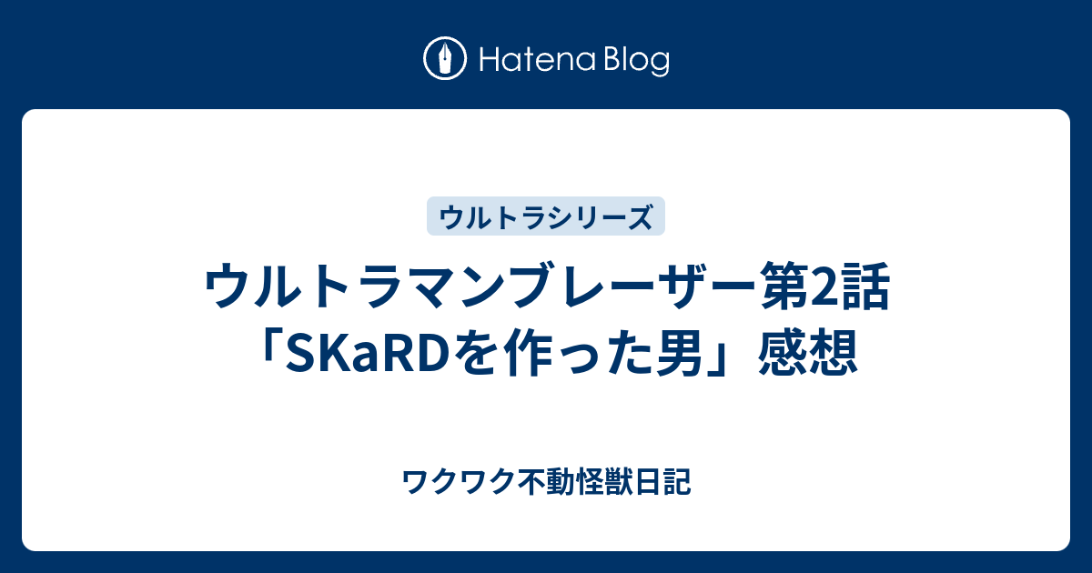 ウルトラマンブレーザー第2話「SKaRDを作った男」感想 - ワクワク不動怪獣日記
