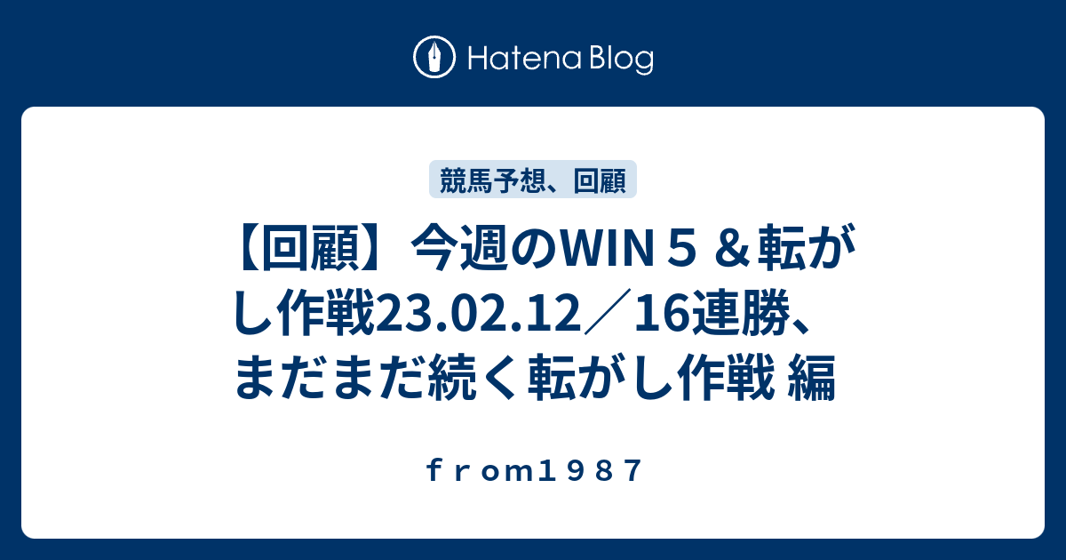 【回顧】今週のWIN5＆転がし作戦23.02.12／16連勝、まだまだ続く転がし作戦 編 - from1987
