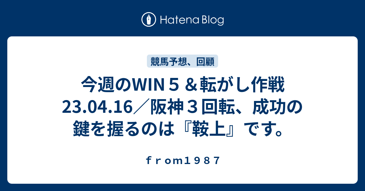 今週のWIN5＆転がし作戦23.04.16／阪神3回転、成功の鍵を握るのは『鞍上』です。 - from1987