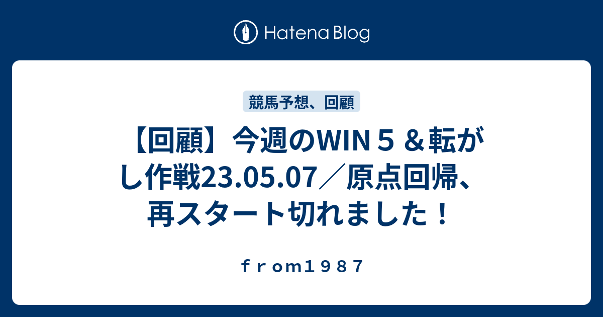 【回顧】今週のWIN5＆転がし作戦23.05.07／原点回帰、再スタート切れました！ - from1987