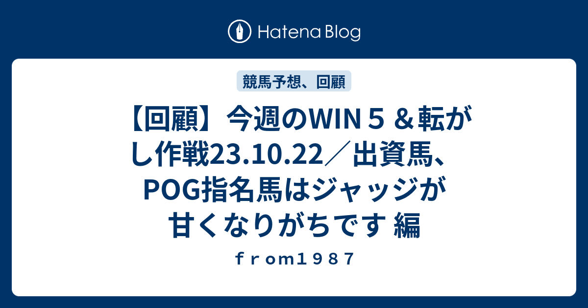 【回顧】今週のWIN5＆転がし作戦23.10.22／出資馬、POG指名馬はジャッジが甘くなりがちです 編 - from1987