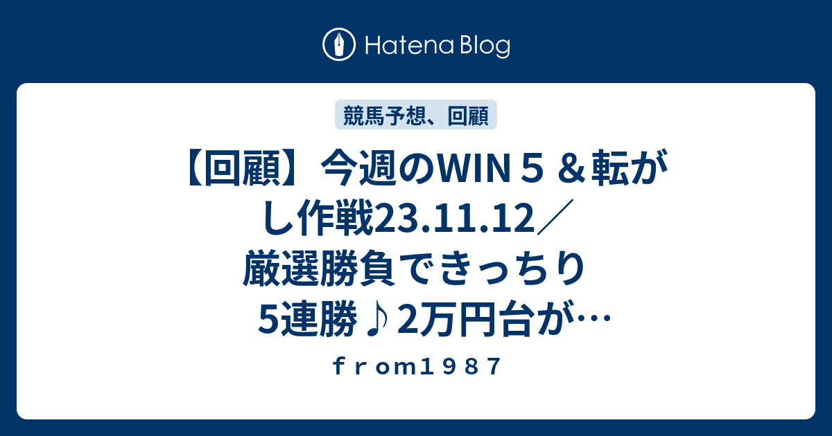 【回顧】今週のWIN5＆転がし作戦23.11.12／厳選勝負できっちり5連勝♪2万円台が見えてきました！ - from1987