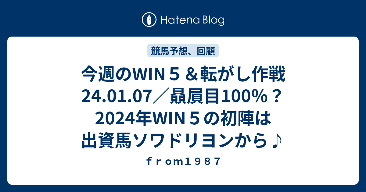 今週のWIN5＆転がし作戦24.01.07／贔屓目100％？ 2024年WIN5の初陣は出資馬ソワドリヨンから♪ - from1987