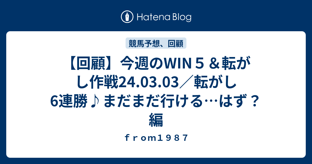 【回顧】今週のWIN5＆転がし作戦24.03.03／転がし6連勝♪まだまだ行ける…はず？編 - from1987