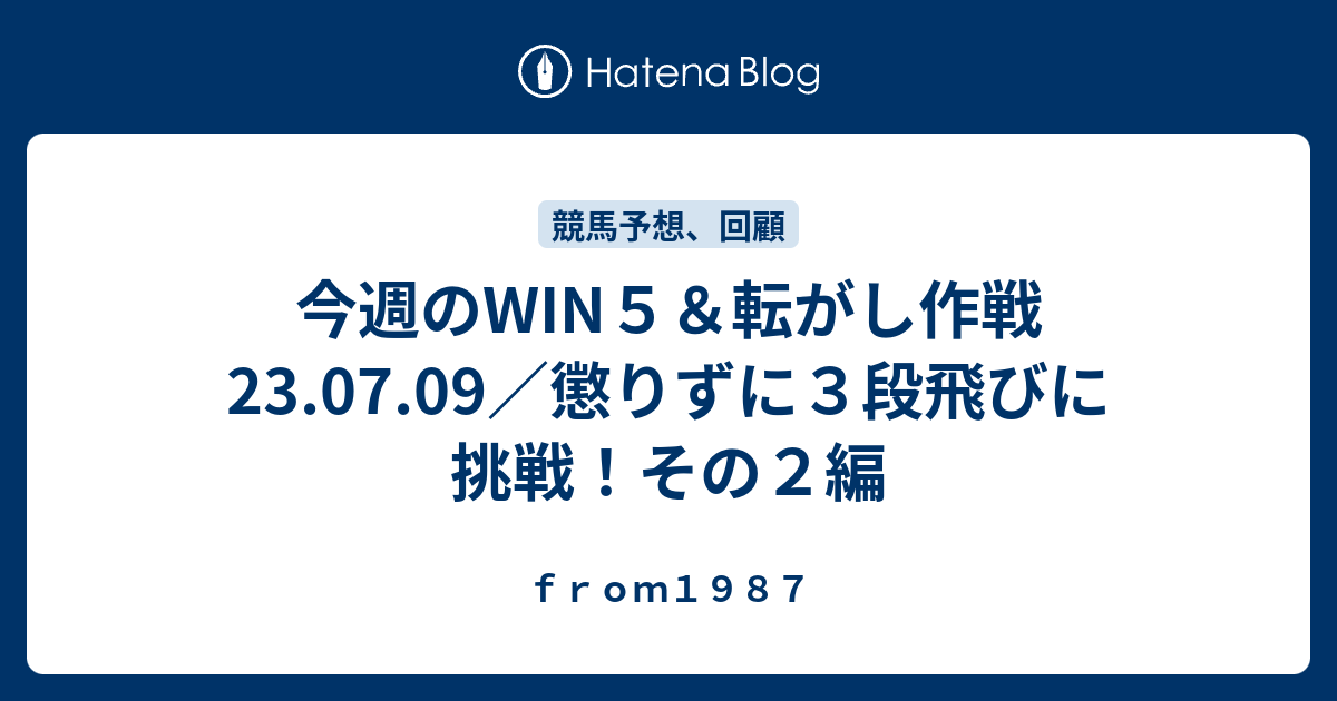 今週のWIN5＆転がし作戦23.07.09／懲りずに3段飛びに挑戦！その2編 - from1987
