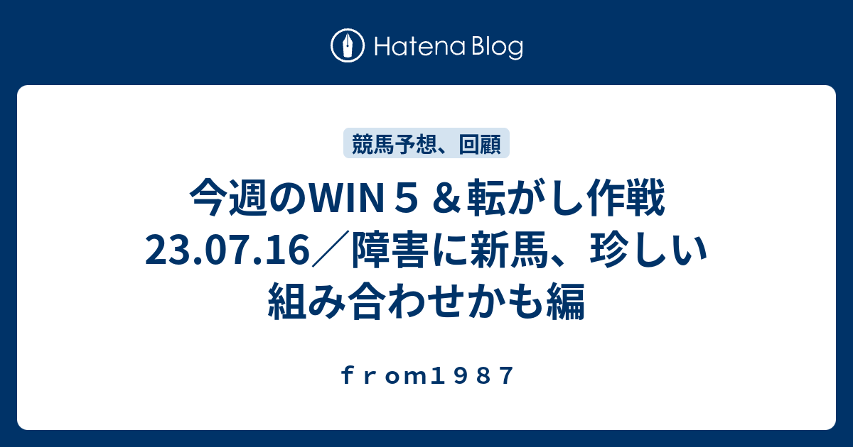 今週のWIN5＆転がし作戦23.07.16／障害に新馬、珍しい組み合わせかも編 - from1987