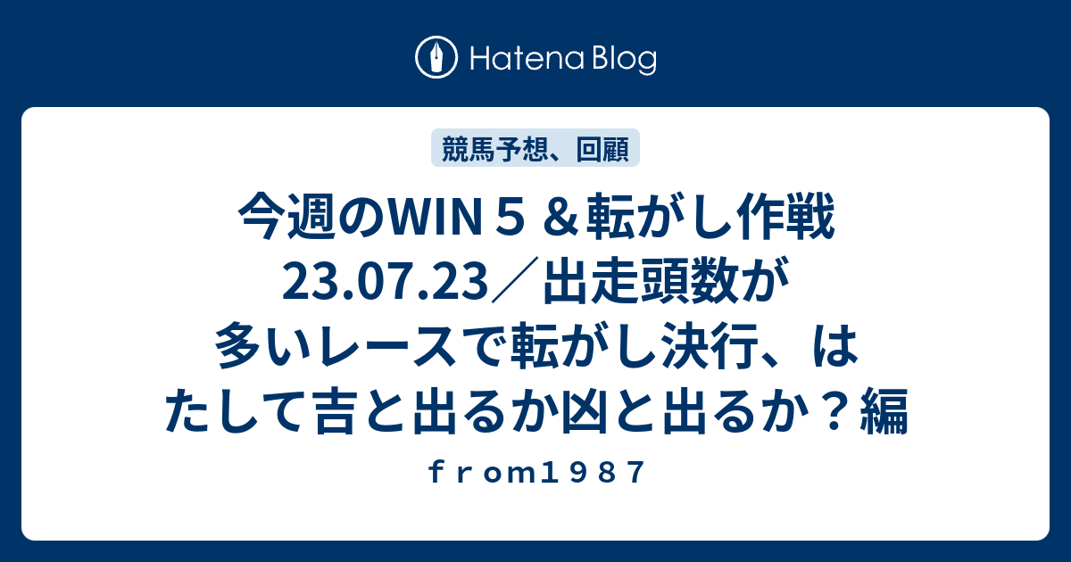 今週のWIN5＆転がし作戦23.07.23／出走頭数が多いレースで転がし決行、はたして吉と出るか凶と出るか？編 - from1987