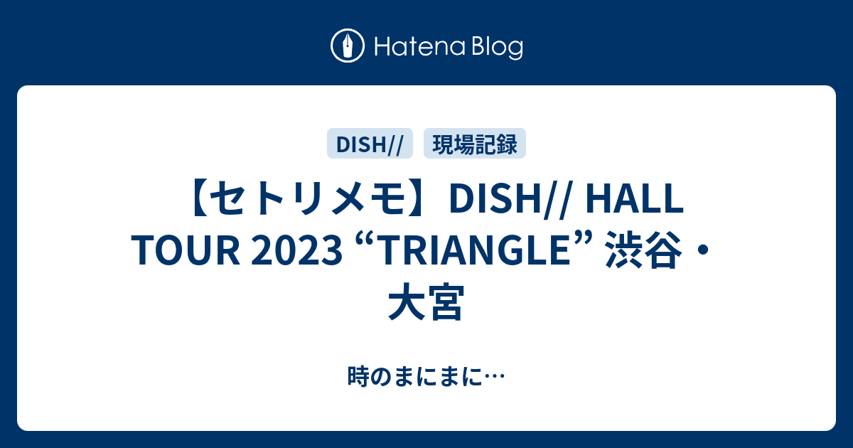 【セトリメモ】DISH// HALL TOUR 2023 “TRIANGLE” 渋谷・大宮 - 時のまにまに…