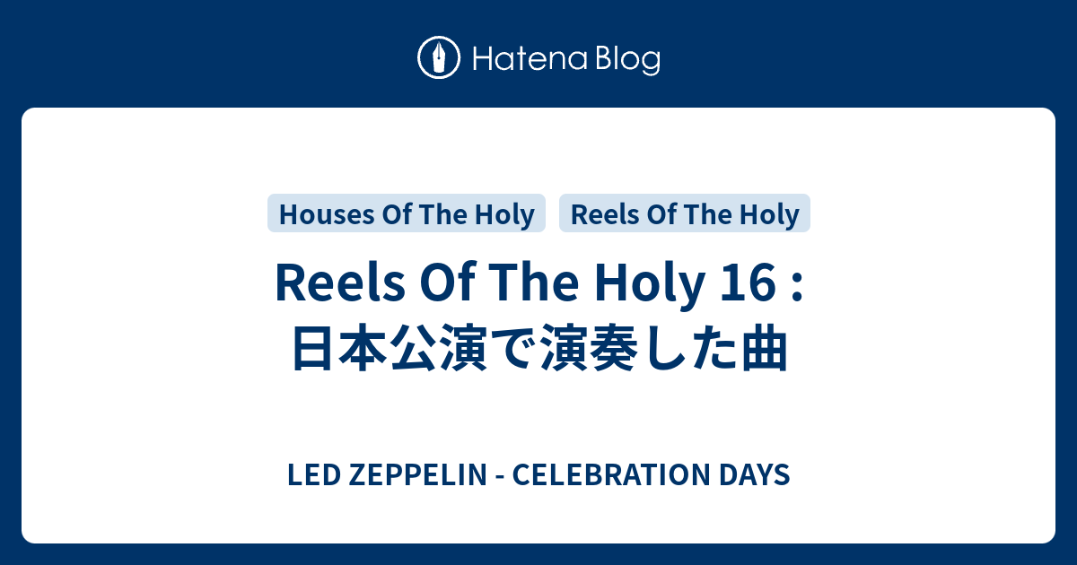 Reels Of The Holy 16 : 日本公演で演奏した曲 - LED ZEPPELIN - CELEBRATION DAYS