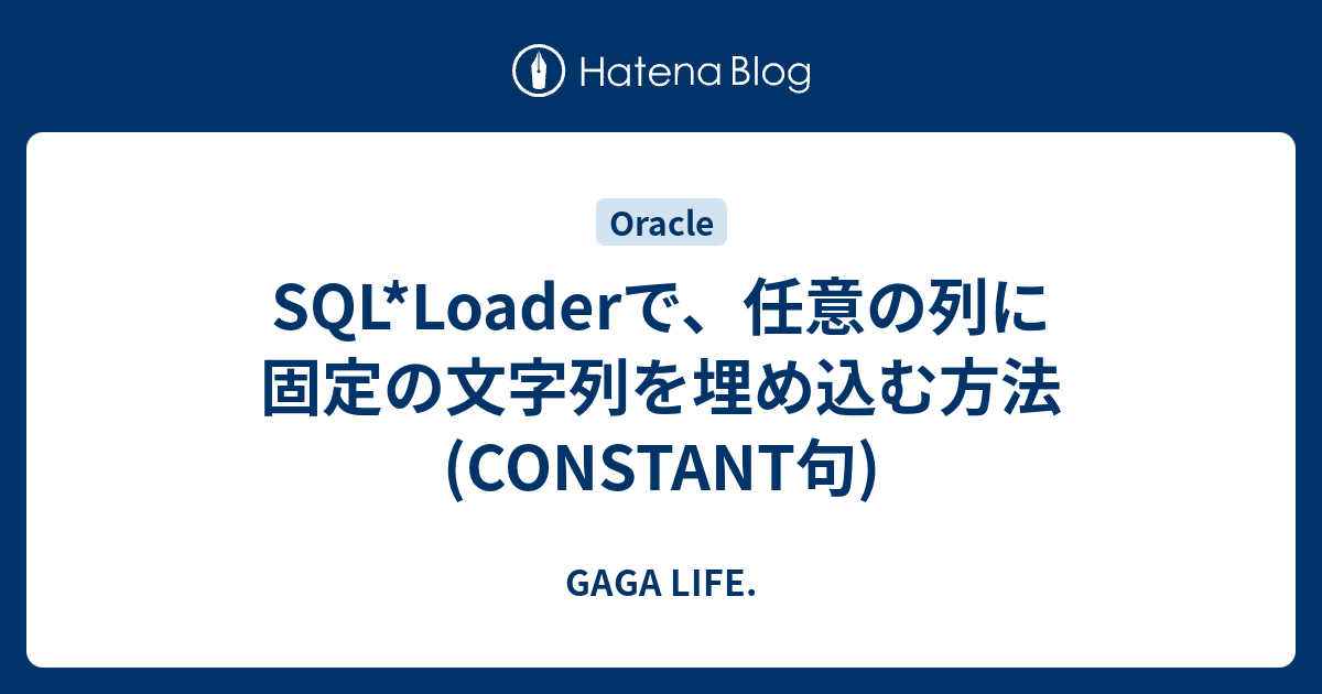 SQL*Loaderで、任意の列に固定の文字列を埋め込む方法(CONSTANT句) - GAGA LIFE.