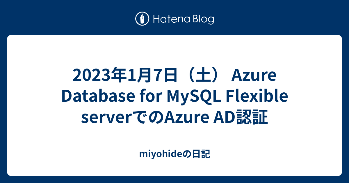 2023年1月7日（土） Azure Database for MySQL Flexible serverでのAzure AD認証 - miyohideの日記