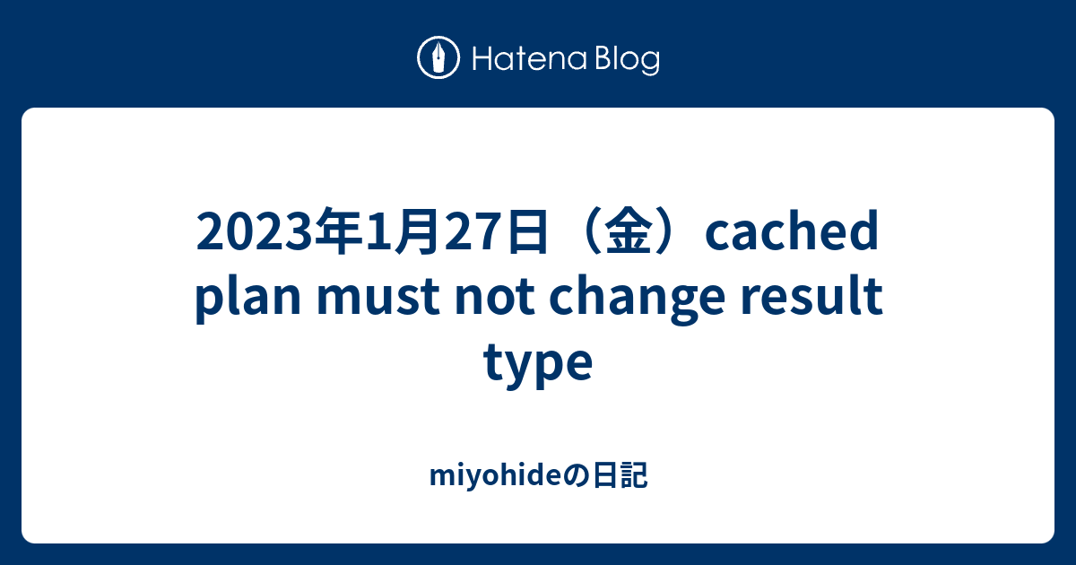 2023年1月27日（金）cached plan must not change result type - miyohideの日記