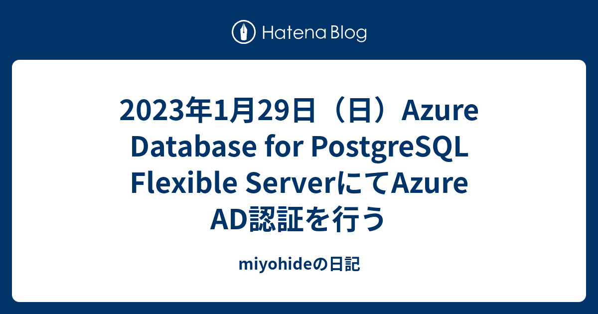 2023年1月29日（日）Azure Database for PostgreSQL Flexible ServerにてAzure AD認証を行う - miyohideの日記