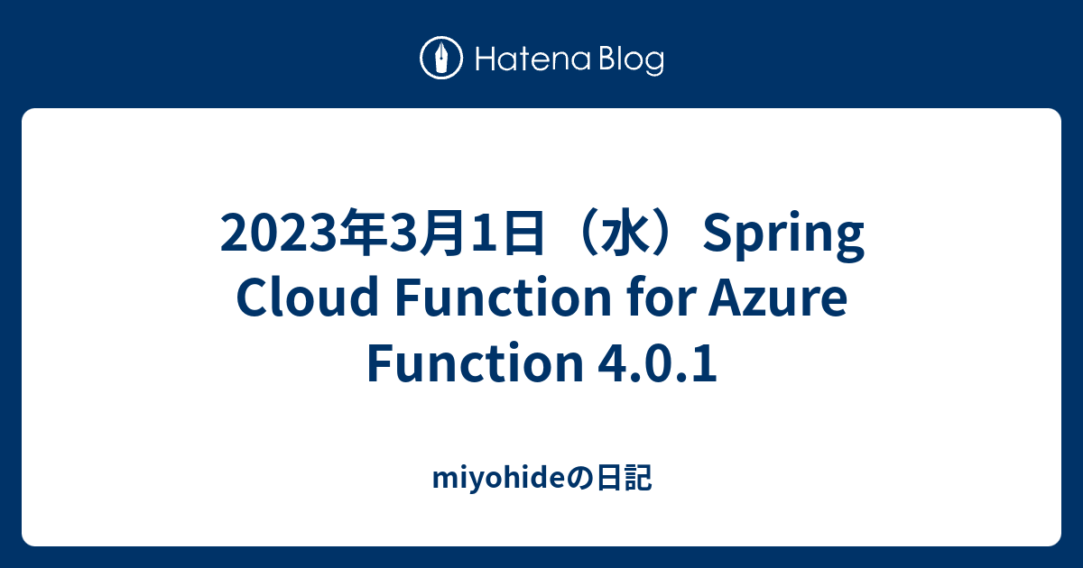 2023年3月1日（水）Spring Cloud Function for Azure Function 4.0.1 - miyohideの日記