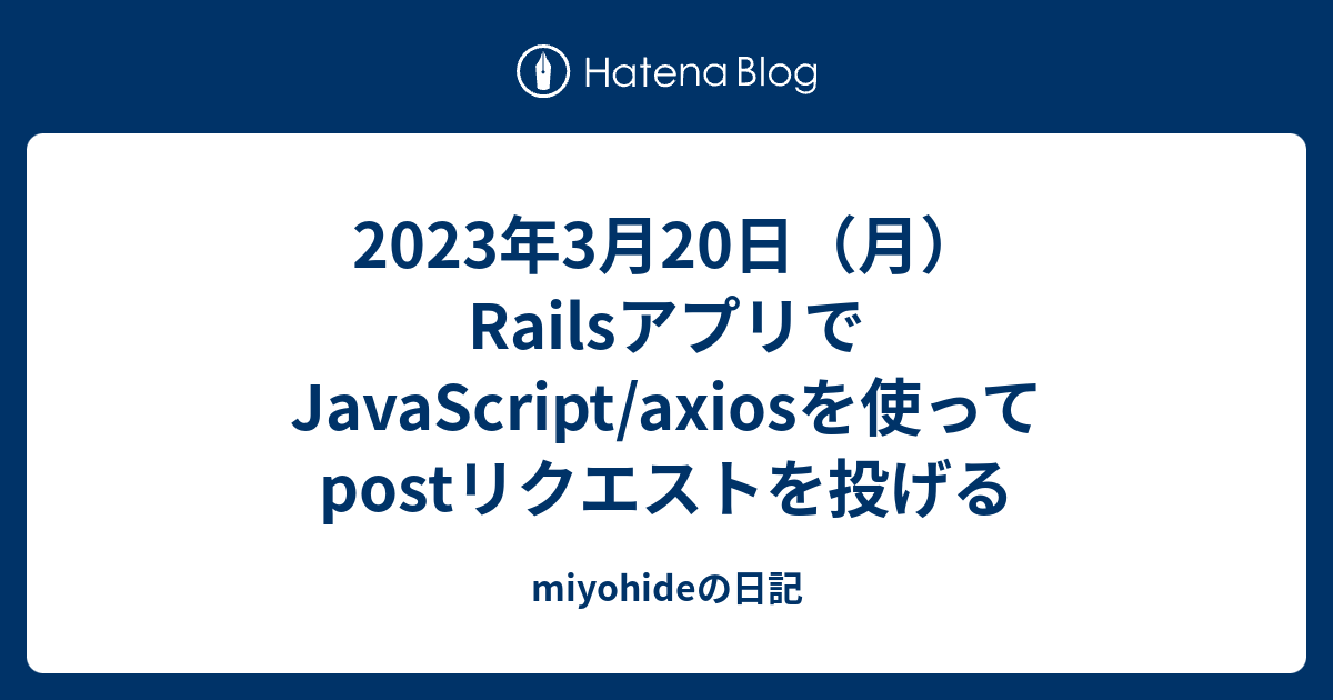 2023年3月20日（月）RailsアプリでJavaScript/axiosを使ってpostリクエストを投げる - miyohideの日記