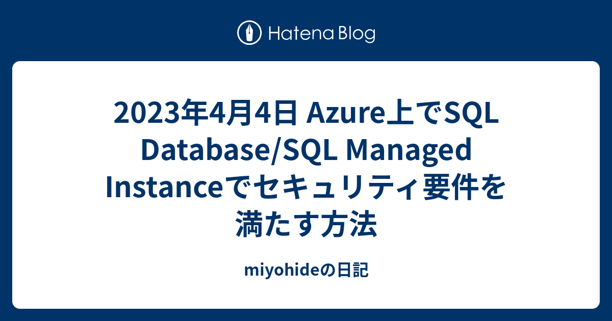 2023年4月4日 Azure上でSQL Database/SQL Managed Instanceでセキュリティ要件を満たす方法 - miyohideの日記