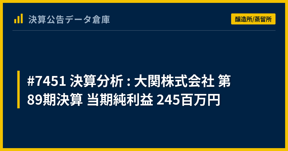 #7451 決算分析 : 大関株式会社 第89期決算 当期純利益 245百万円 - 決算公告データ倉庫