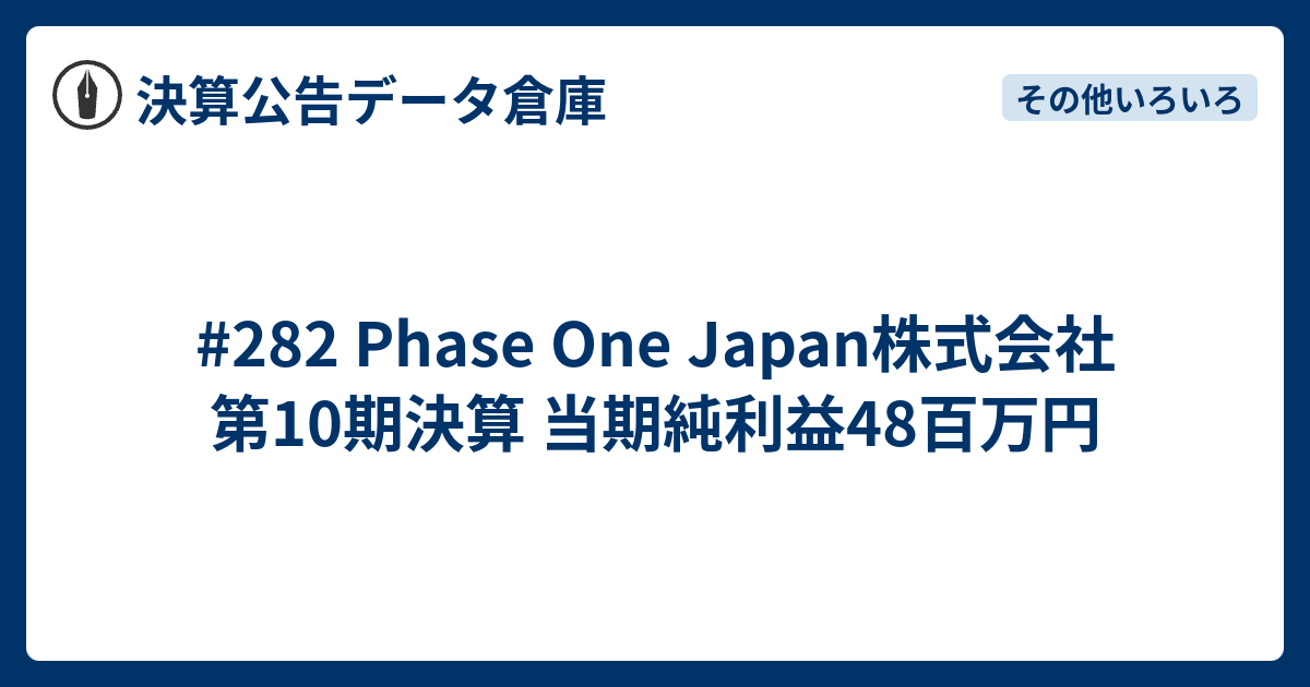 #282 Phase One Japan株式会社 第10期決算 当期純利益48百万円 - 決算公告データ倉庫