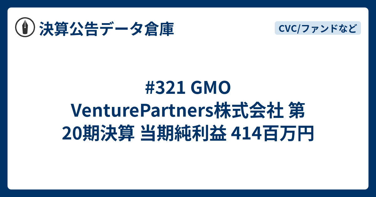 #321 GMO VenturePartners株式会社 第20期決算 当期純利益 414百万円 - 決算公告データ倉庫
