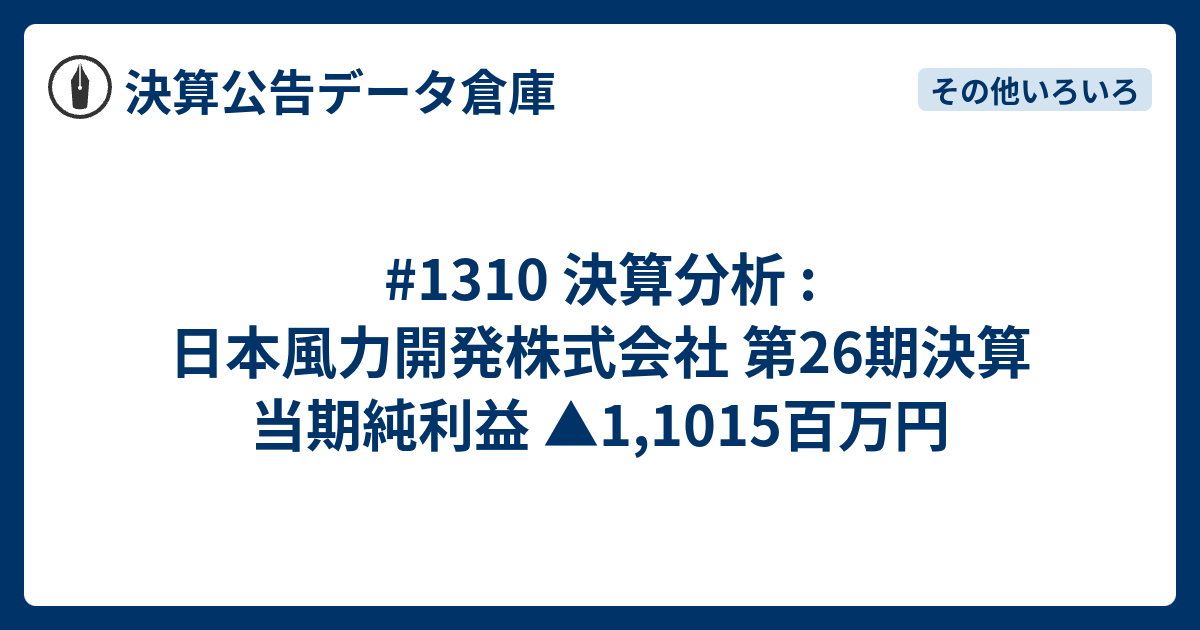#1310 決算分析 : 日本風力開発株式会社 第26期決算 当期純利益 1,1015百万円 - 決算公告データ倉庫
