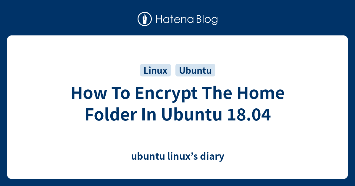 How To Encrypt The Home Folder In Ubuntu 18.04 - ubuntu linux’s diary
