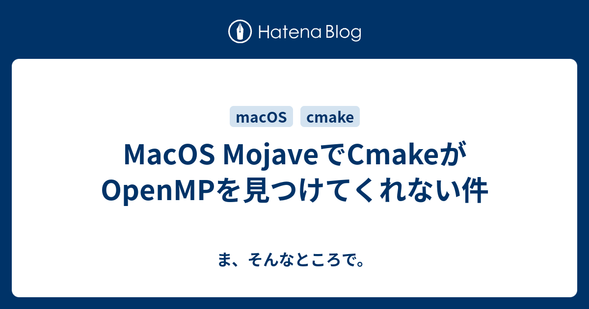 MacOS MojaveでCmakeがOpenMPを見つけてくれない件 - ま、そんなところで。