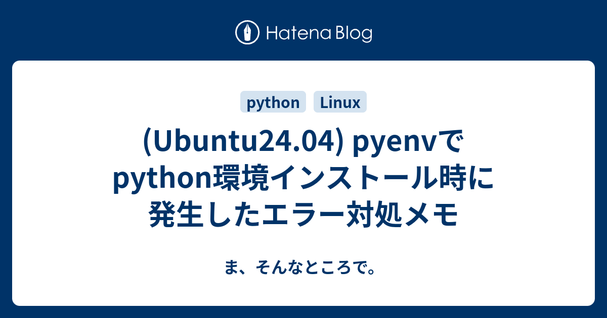 (Ubuntu24.04) pyenvでpython環境インストール時に発生したエラー対処メモ - ま、そんなところで。