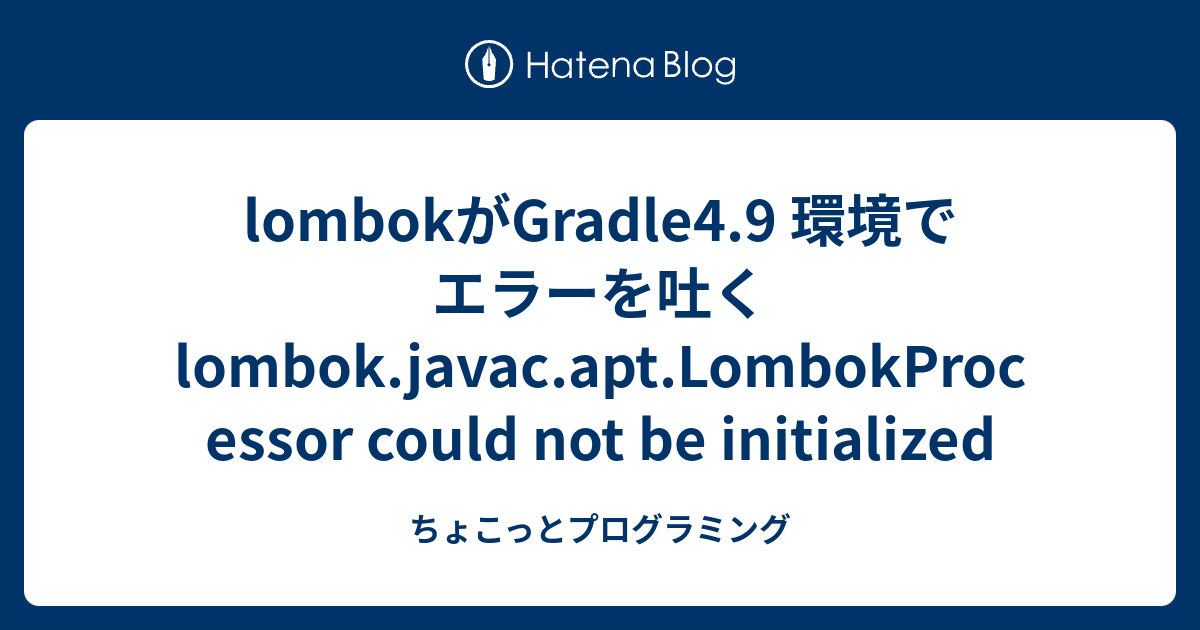 lombokがGradle4.9 環境でエラーを吐く lombok.javac.apt.LombokProcessor could not be initialized - ちょこっとプログラミング