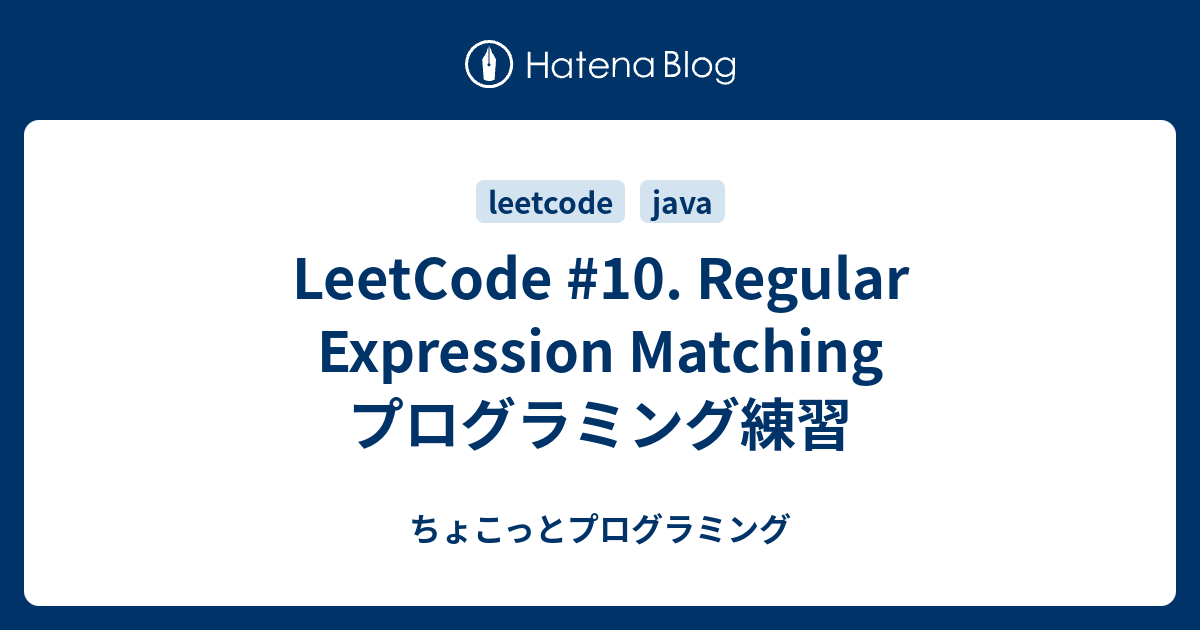 Leetcode 10 Regular Expression Matching プログラミング練習 ちょこっとプログラミング 2309