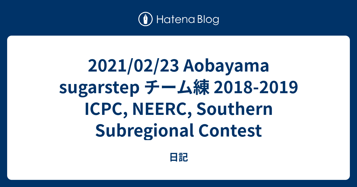 2021/02/23 Aobayama sugarstep チーム練 2018-2019 ICPC, NEERC, Southern ...
