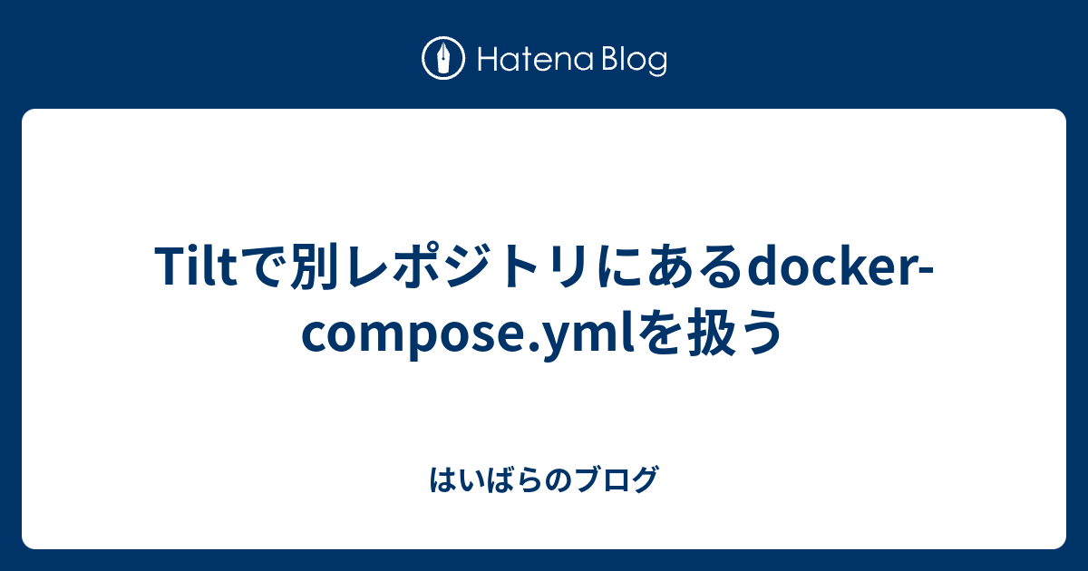 Tiltで別レポジトリにあるdocker-compose.ymlを扱う - はいばらのブログ
