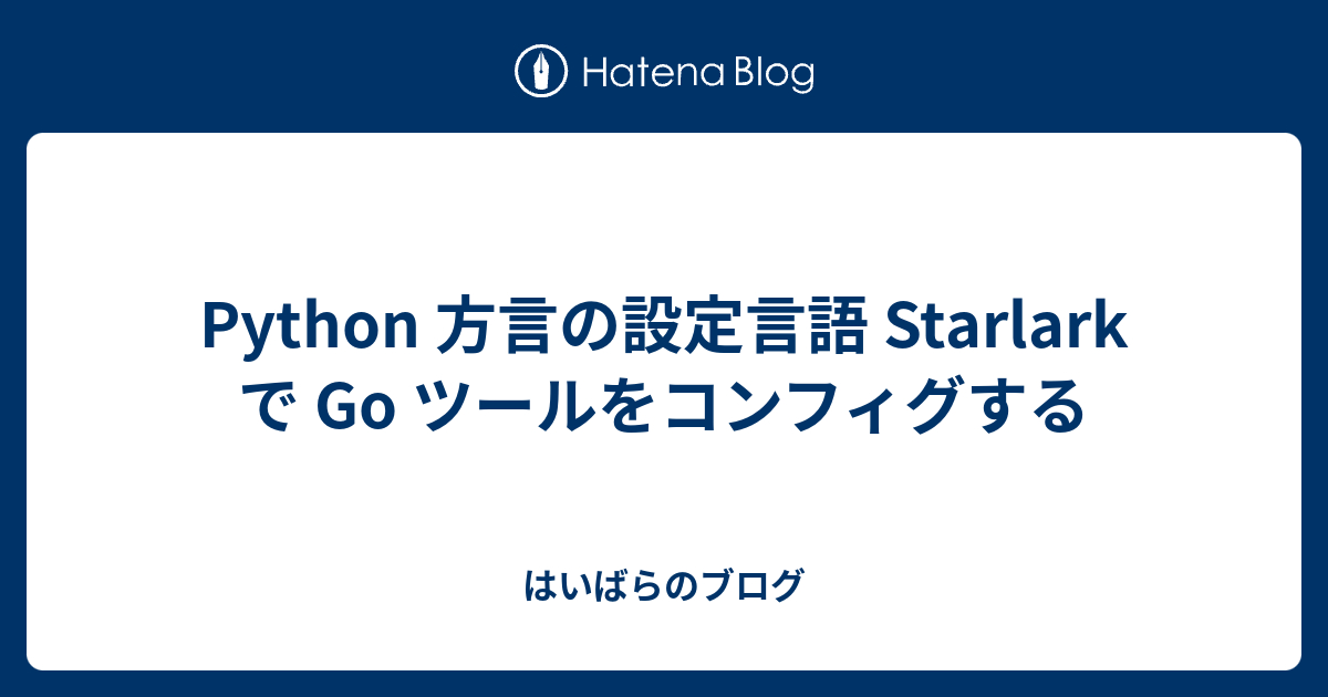 Python 方言の設定言語 Starlark で Go ツールをコンフィグする - はいばらのブログ