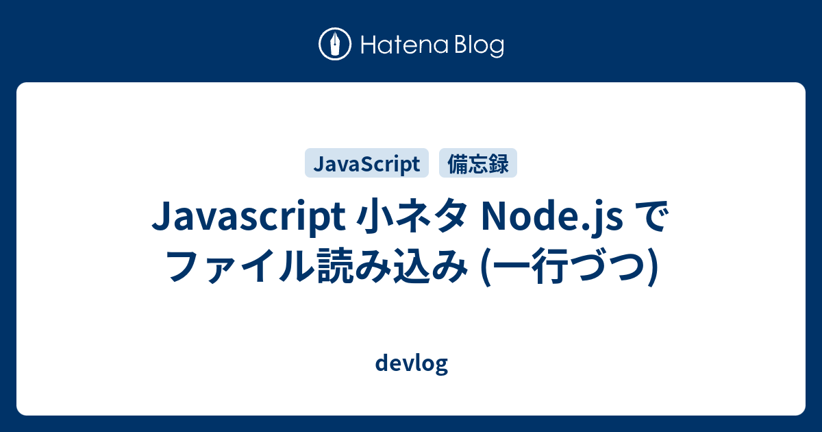 Javascript 小ネタ Node.js でファイル読み込み (一行づつ) - devlog
