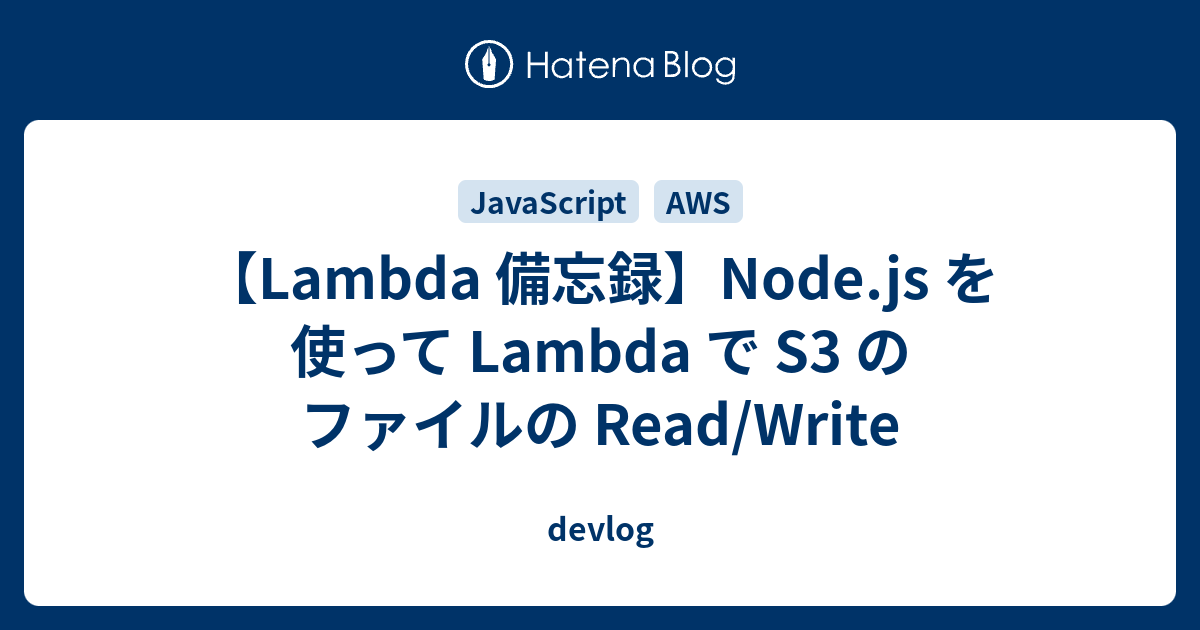 【Lambda 備忘録】Node.js を使って Lambda で S3 のファイルの Read/Write - devlog