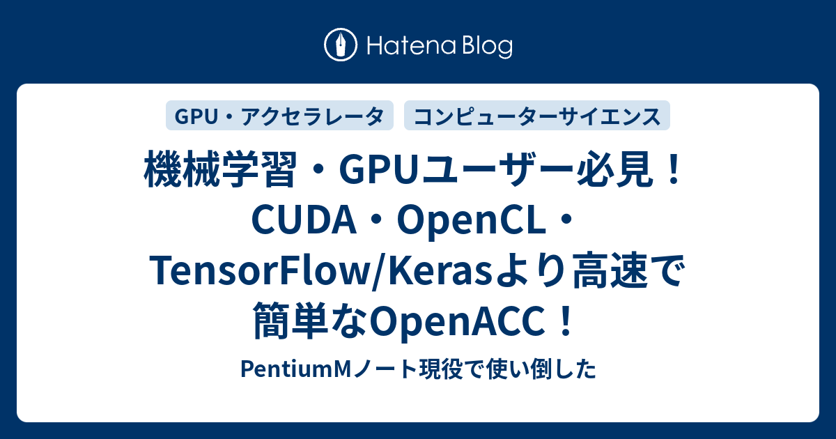 機械学習・GPUユーザー必見！CUDA・OpenCL・TensorFlow/Kerasより高速で簡単なOpenACC！ - PentiumMノート現役で使い倒した