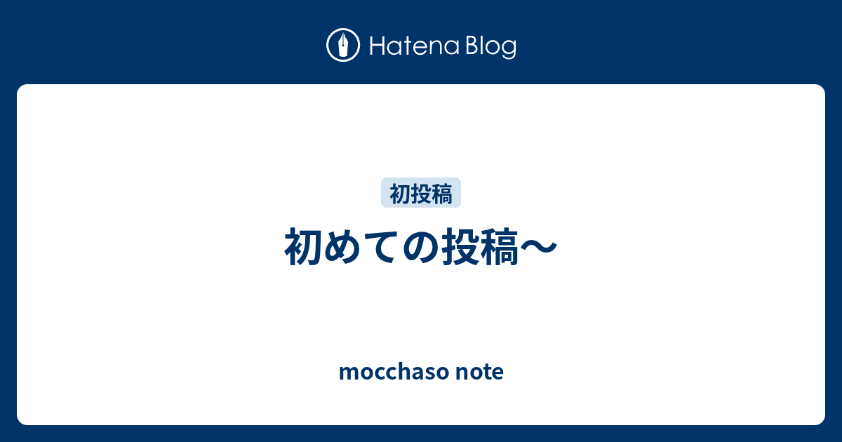 初めての投稿～ - mocchaso note