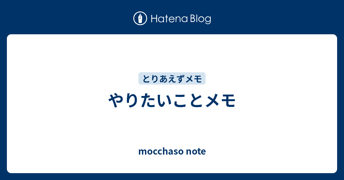 やりたいことメモ - mocchaso note