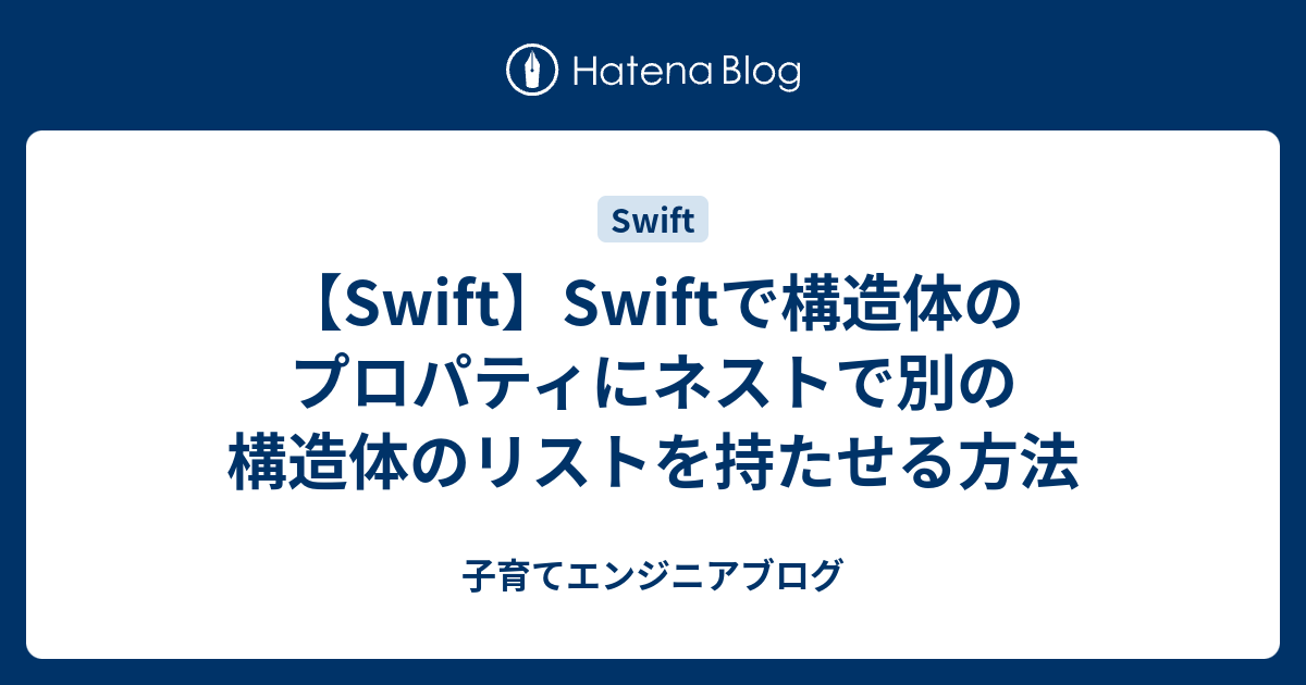 【Swift】Swiftで構造体のプロパティにネストで別の構造体のリストを持たせる方法 - 子育てエンジニアブログ