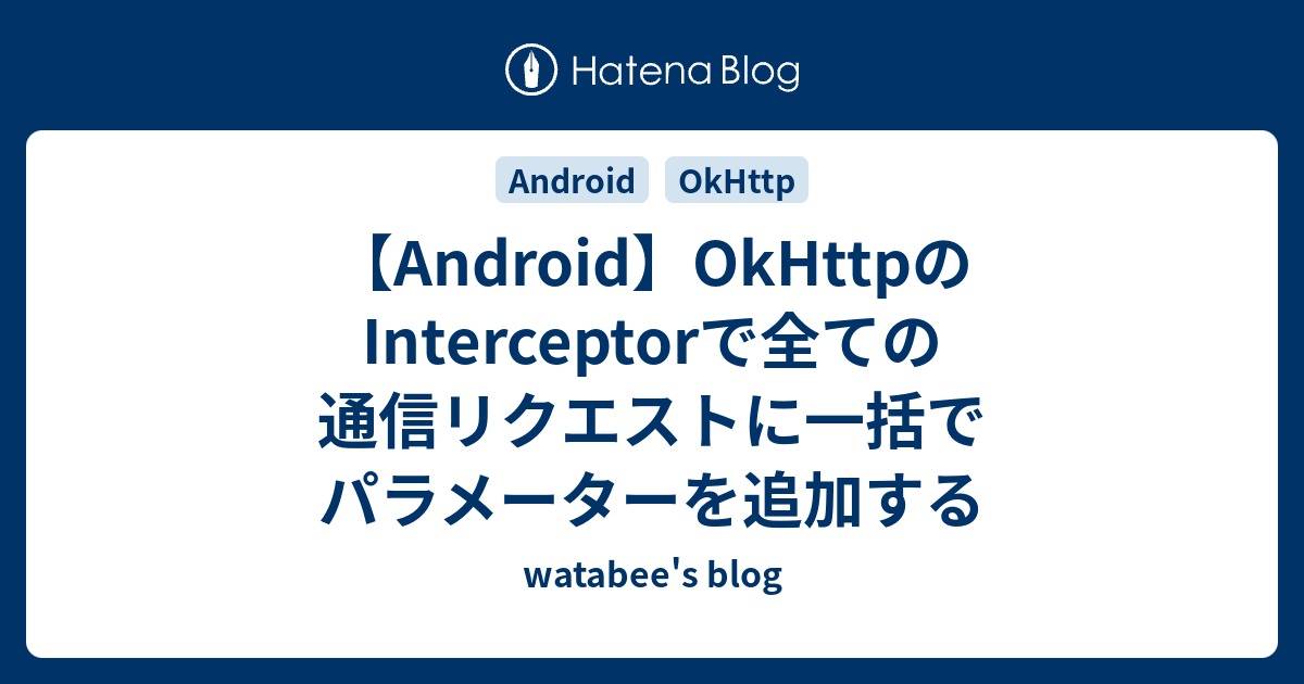 【Android】OkHttpのInterceptorで全ての通信リクエストに一括でパラメーターを追加する - watabee's blog