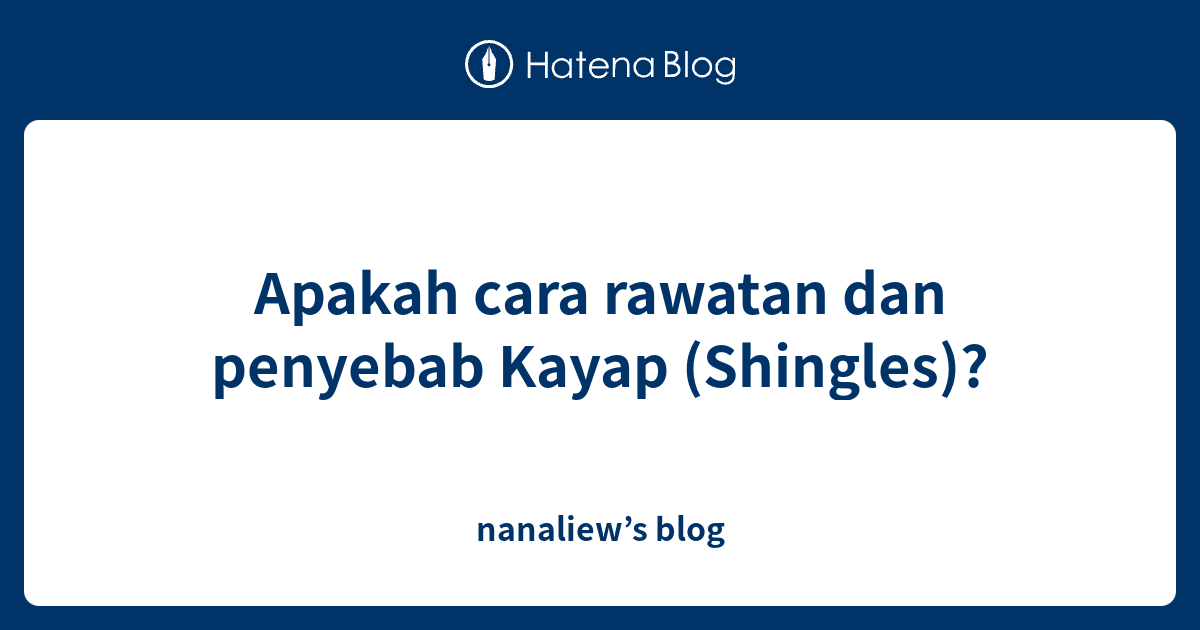 Apakah cara rawatan dan penyebab Kayap (Shingles)? - nanaliew’s blog