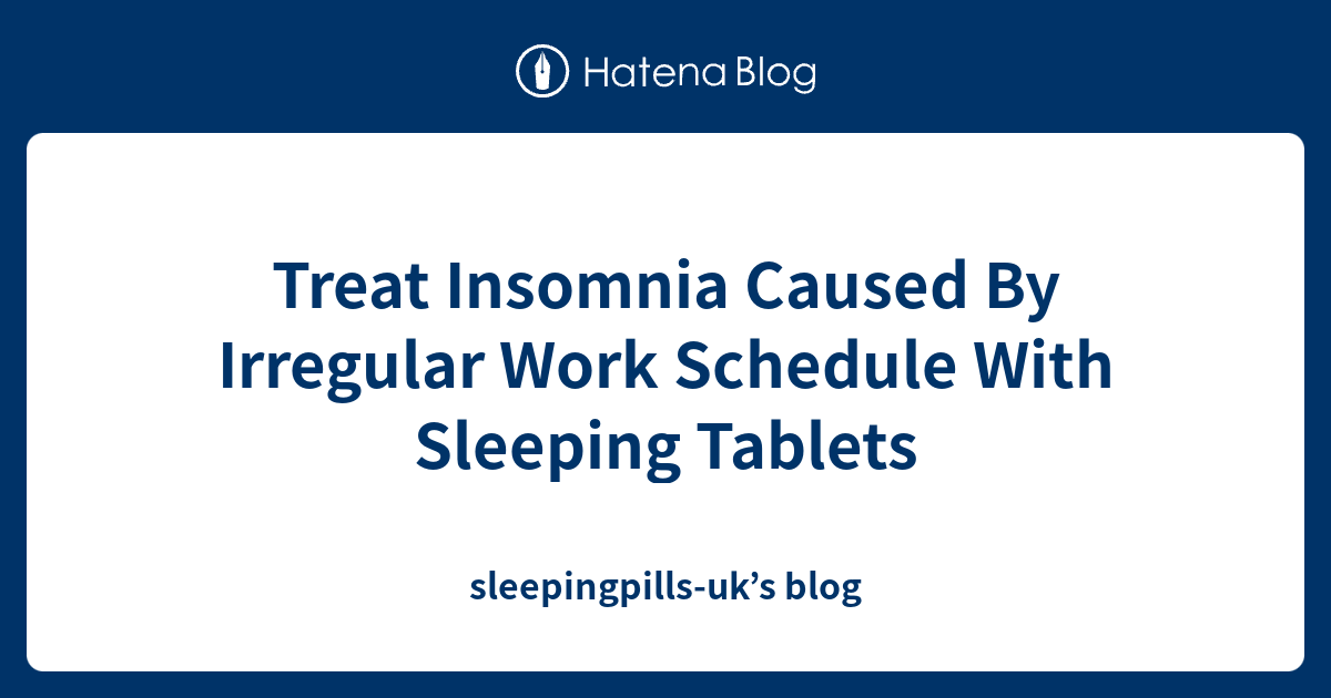 Treat Insomnia Caused By Irregular Work Schedule With Sleeping Tablets ...