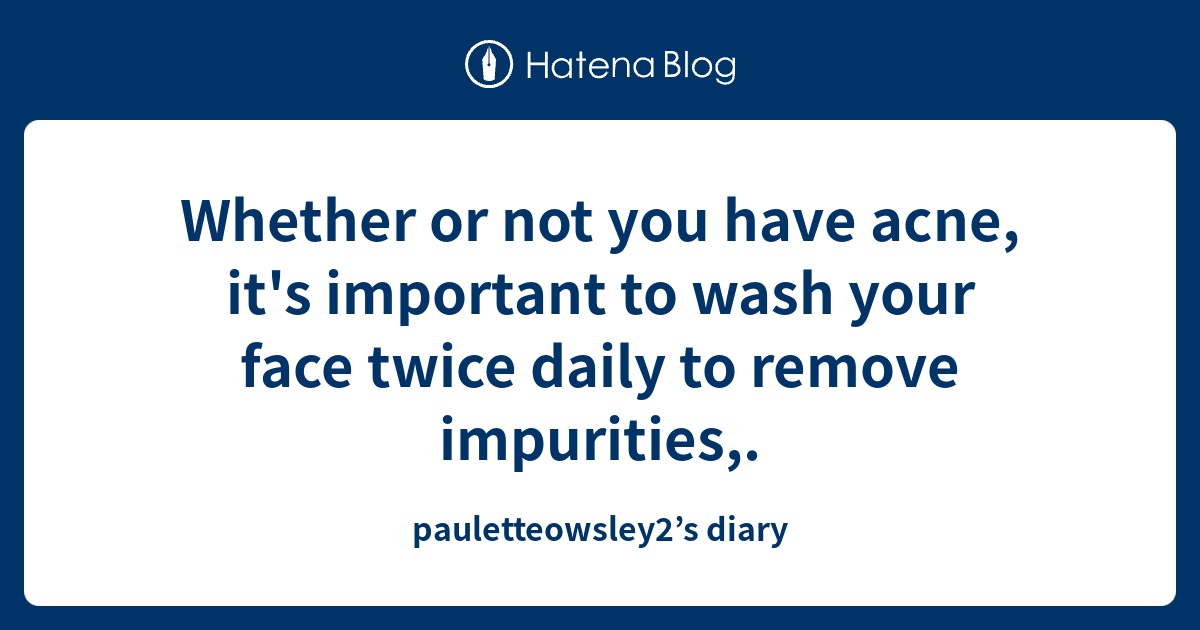 Whether or not you have acne, it's important to wash your face twice ...