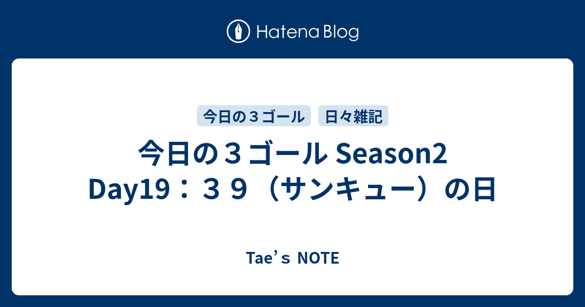 今日の3ゴール Season2 Day19：39（サンキュー）の日 - Tae’s NOTE