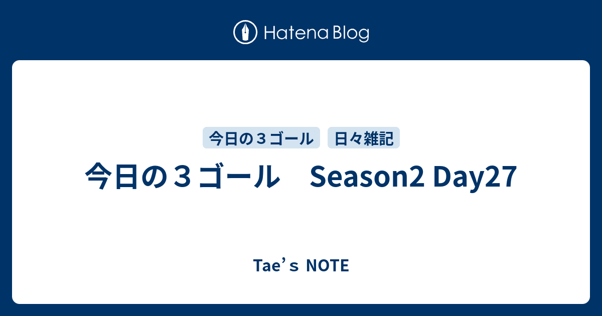 今日の3ゴール Season2 Day27 - Tae’s NOTE