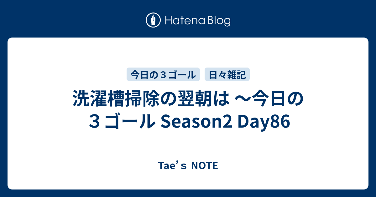 洗濯槽掃除の翌朝は ～今日の3ゴール Season2 Day86 - Tae’s NOTE